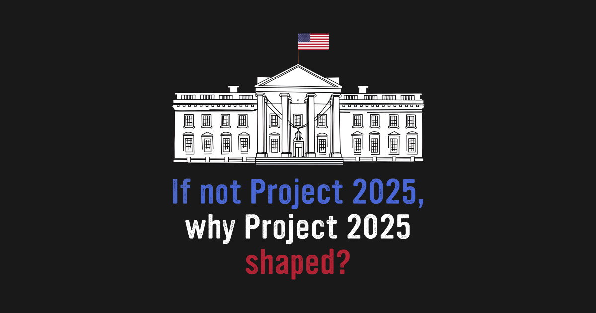 If Not Project 2025, Why Project 2025 Shaped? - Project - T-Shirt ...