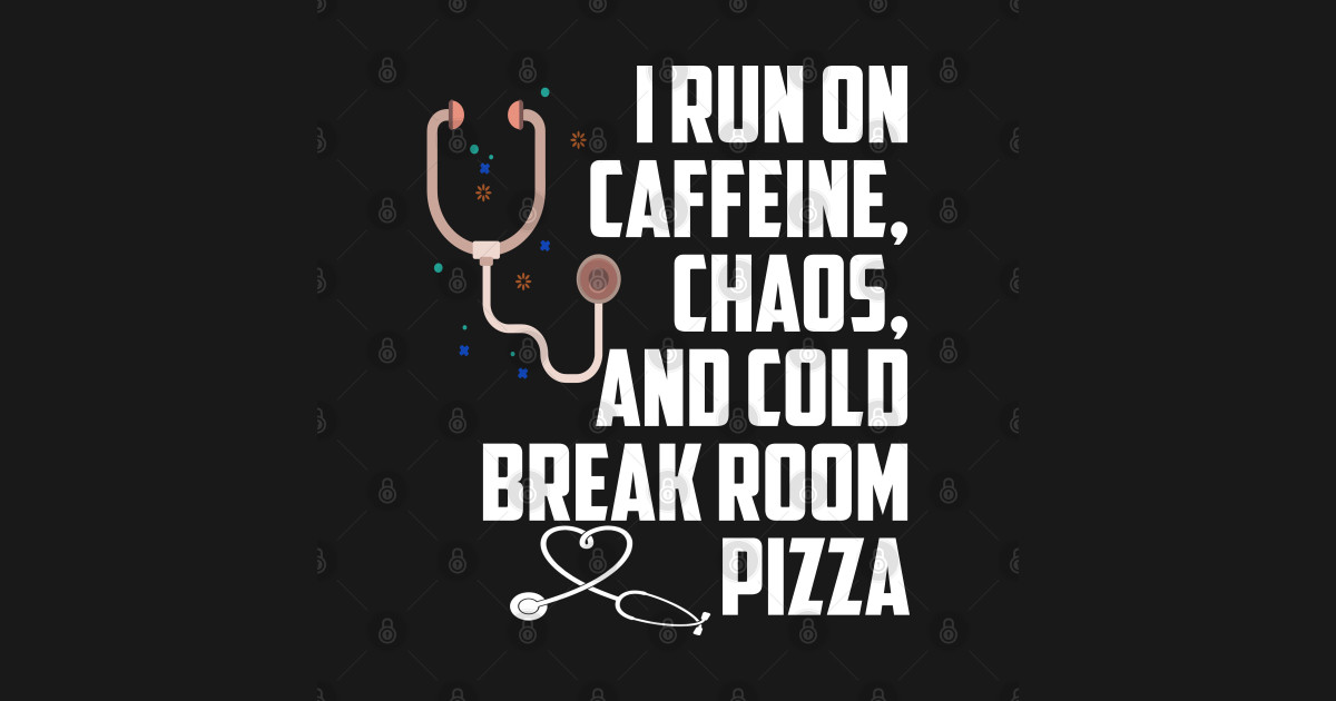 I Run On Caffeine Chaos, And Cold Break Room Pizza Funny Nurse Quote ...