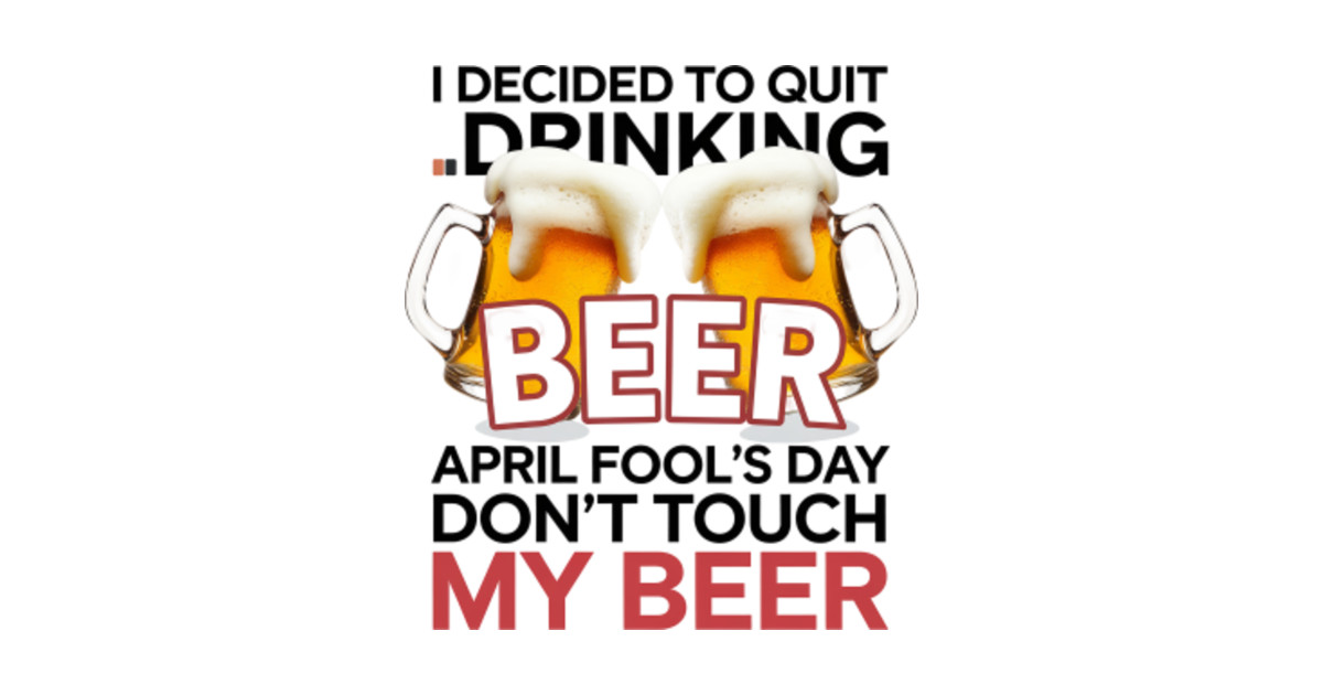 Funny Quit Drinking Beer - April Fools Day Quote Beer Lover - T-Shirt ...