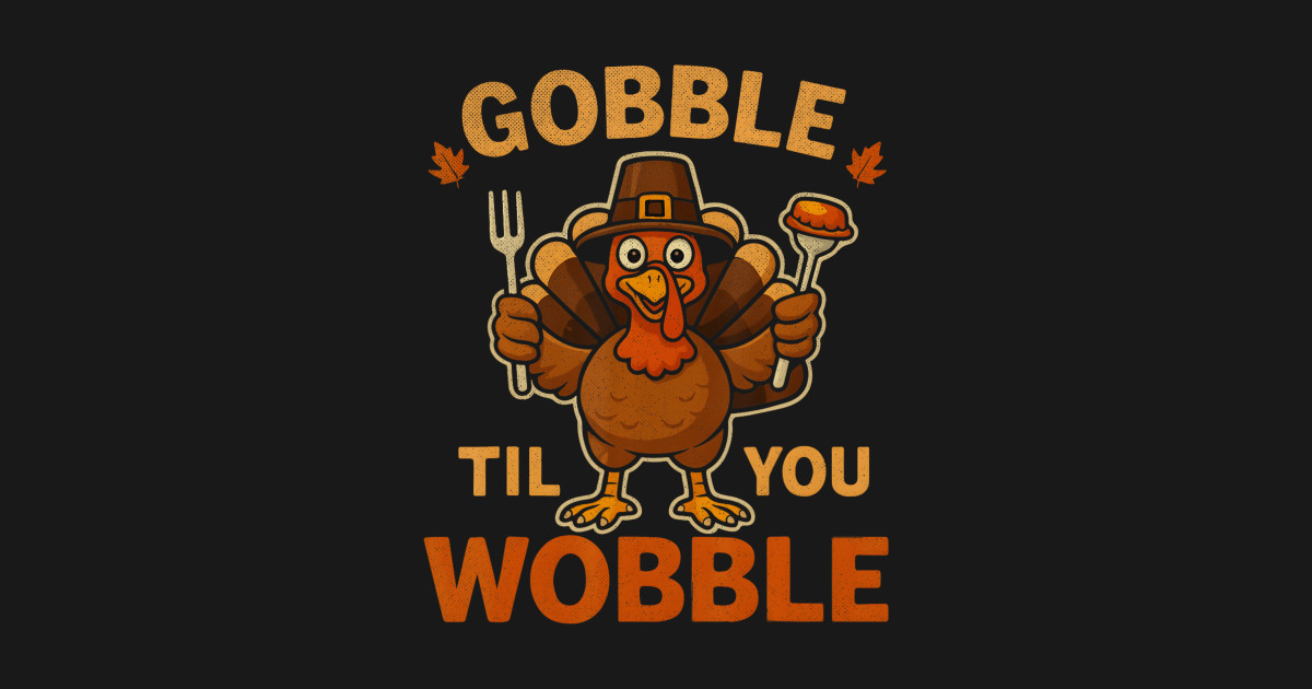 Gobble Til You Wobble Turkey Thanksgiving - Thanksgiving Turkey - T ...