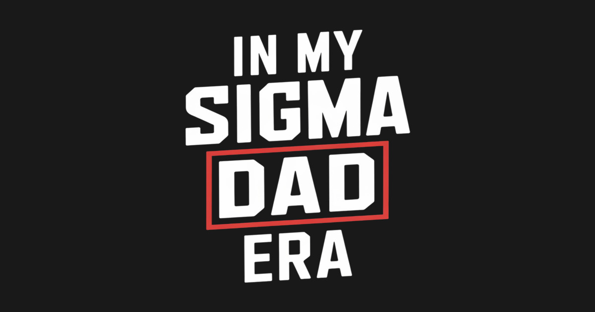 In My Sigma Dad Era Meme Alpha Male Sigma Daddy Father - In My Sigma ...