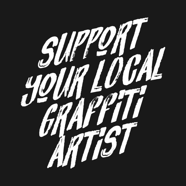 Support Your Local Graffiti Artist - Graffiti - T-Shirt | TeePublic