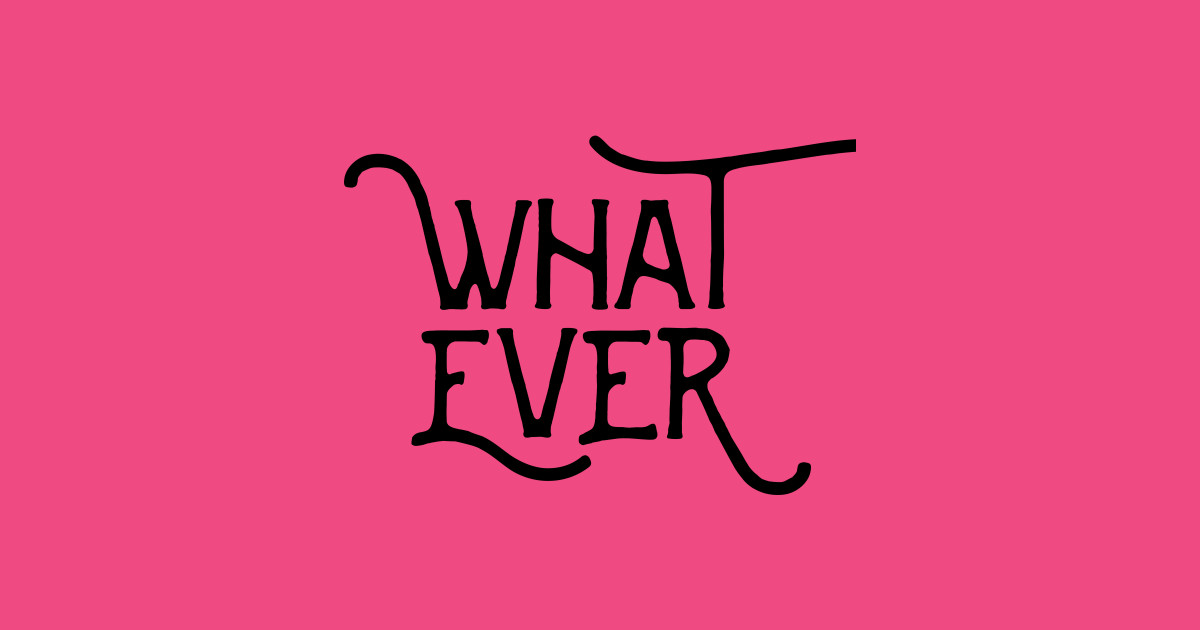 What Ever - Whatever - T-Shirt | TeePublic