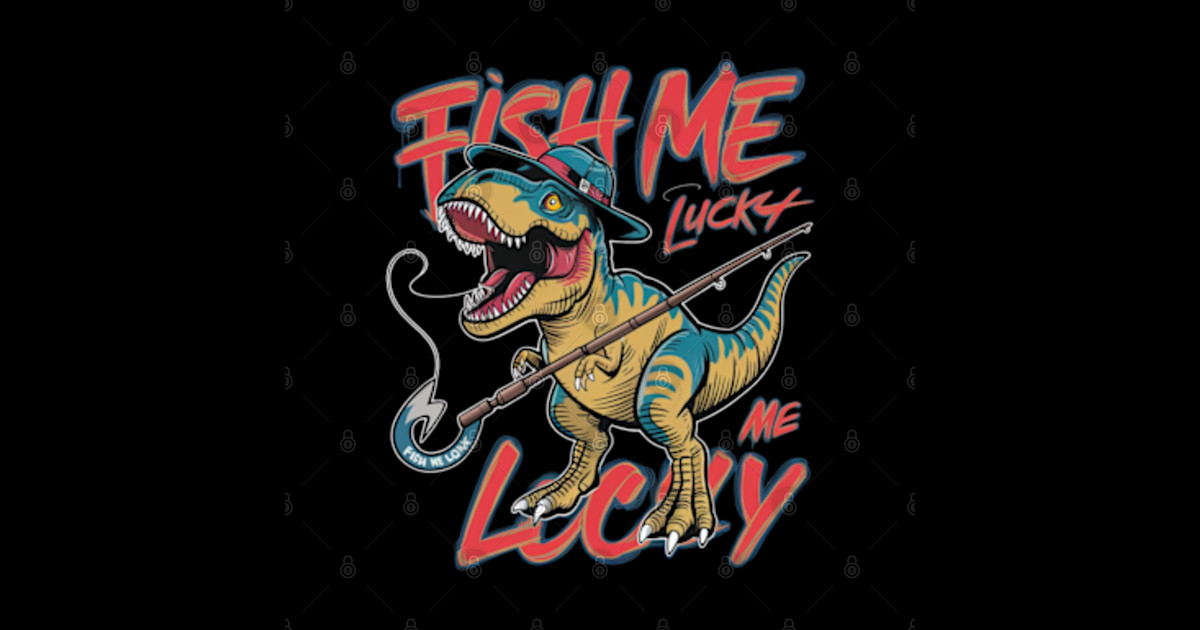 fun cartoon image of a t rex fishing with the words fish me lucky ...