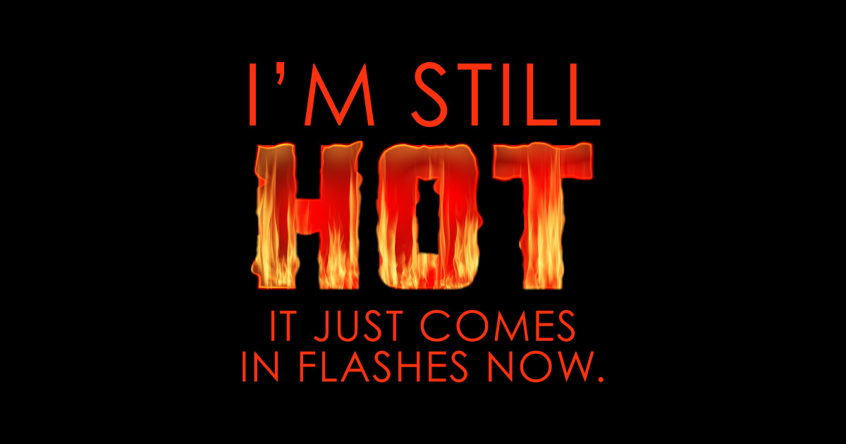 I'm still HOT, it just comes in flashes now menopause TEE - Menopause ...