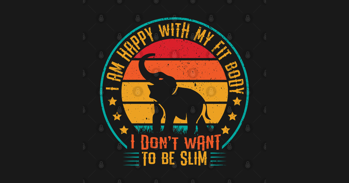 I'm Happy With My Fit Body I Don't Want to Be Slim - Elephant - T-Shirt ...