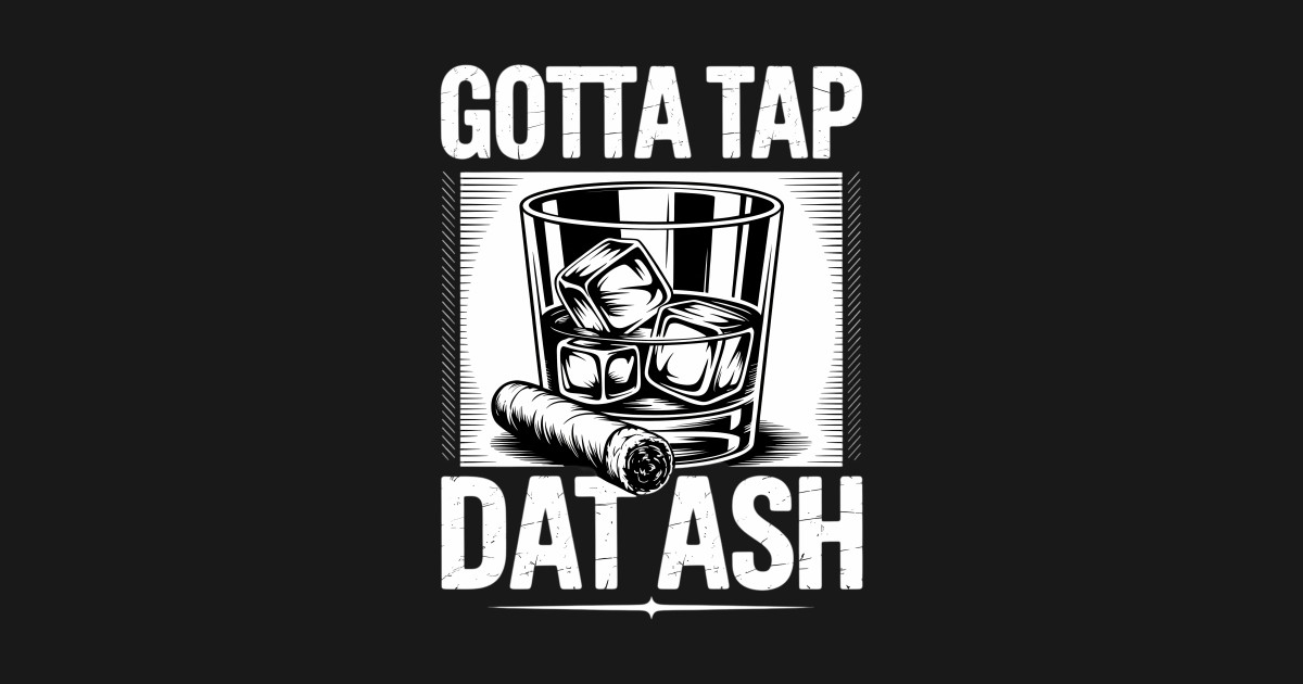 Gotta TAP DAT ASH Cigar Humor - Cigar Humor - T-Shirt | TeePublic