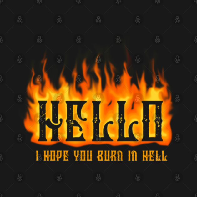 hello, i hope you burn in hell - Funny Sayings Gift - T-Shirt | TeePublic