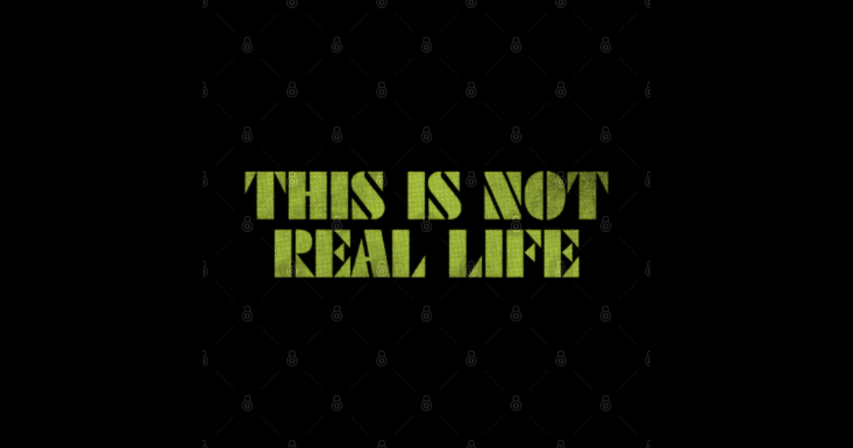 This is not real life - Real Life - T-Shirt | TeePublic