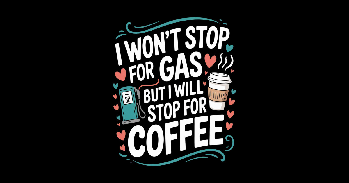 I Won't Stop For Gas But I Will Stop For Coffee - I Wont Stop For Gas ...