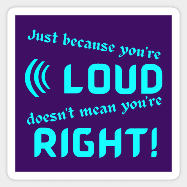 Just Because Youre Loud Doesnt Mean Youre Right - Loud Doesnt Mean ...