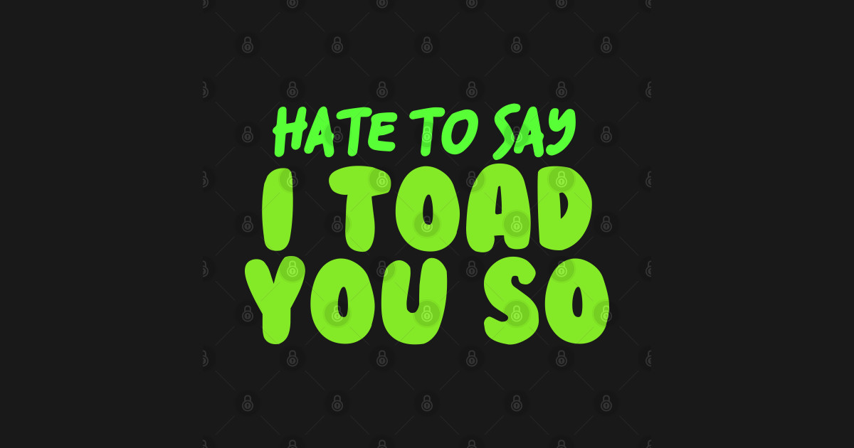 Hate To Say I Toad You So - Toad - T-Shirt | TeePublic