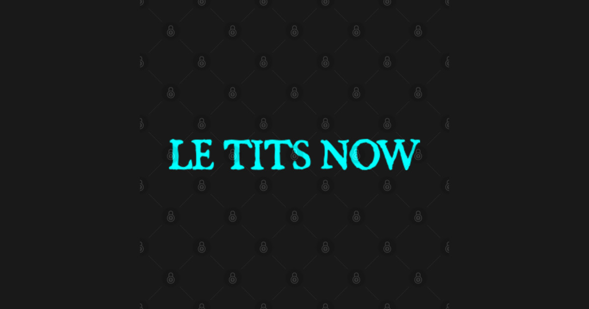 Le tits now - Le Tits Now - T-Shirt | TeePublic