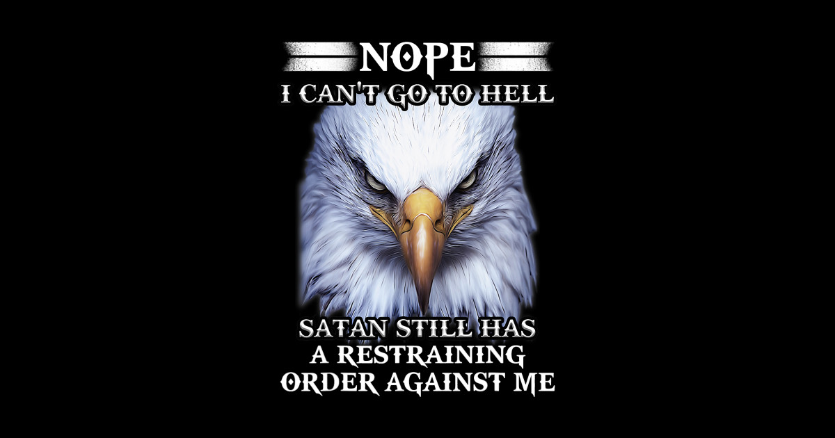Eagle Nope I Cant Go To Hell Satan Still Has A Restraining - American ...