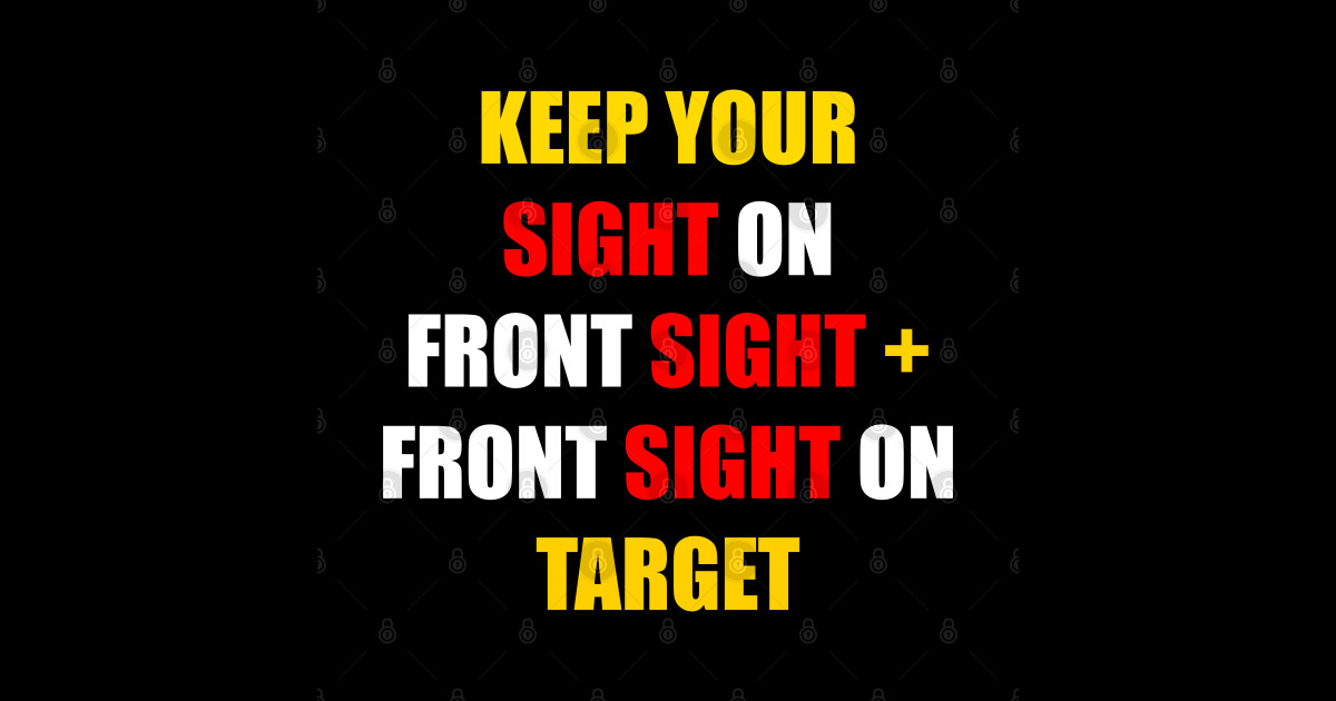 KEEP YOUR SIGHT ON FRONT SIGHT + YOUR FRONT SIGHT ON TARGET - Military ...