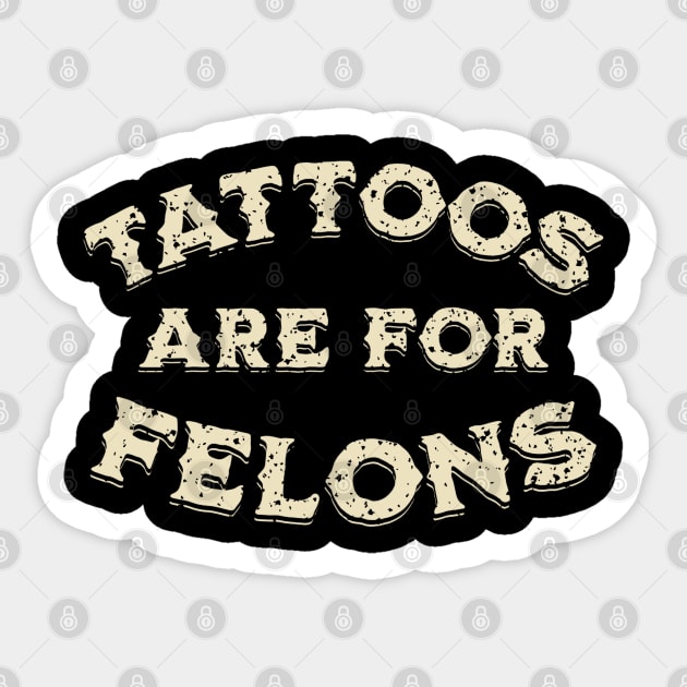 tattoos are for felons - Tattoos Are For Felons - Sticker | TeePublic