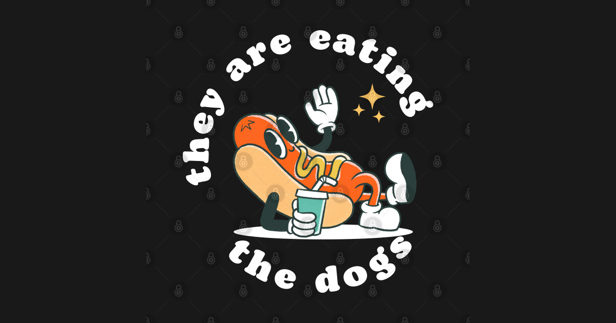 they're eating the dogs - Theyre Eating The Dogs - T-Shirt | TeePublic
