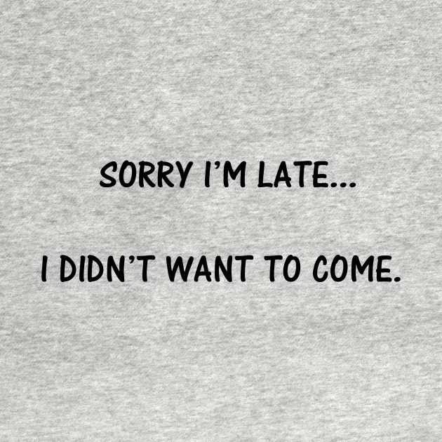 Sorry I'm Late - Late Funny - T-Shirt | TeePublic