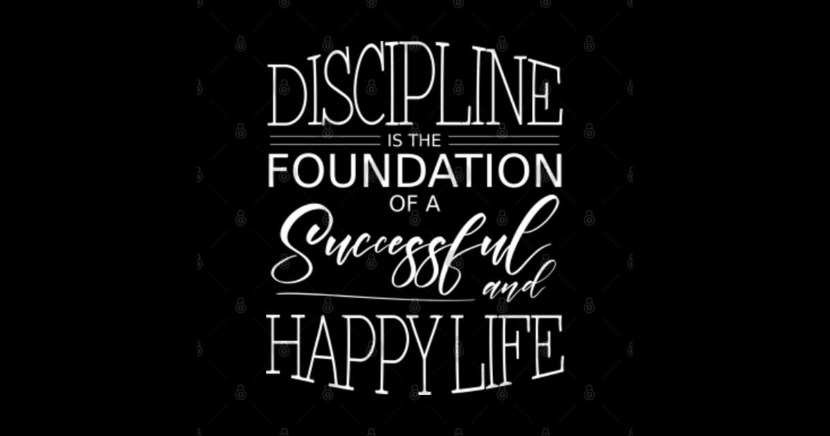 Discipline is the foundation of a successful and happy life ...