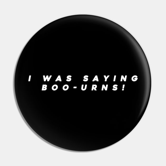 I Was Saying Boo-urns! - Funny Quote - Pin | TeePublic