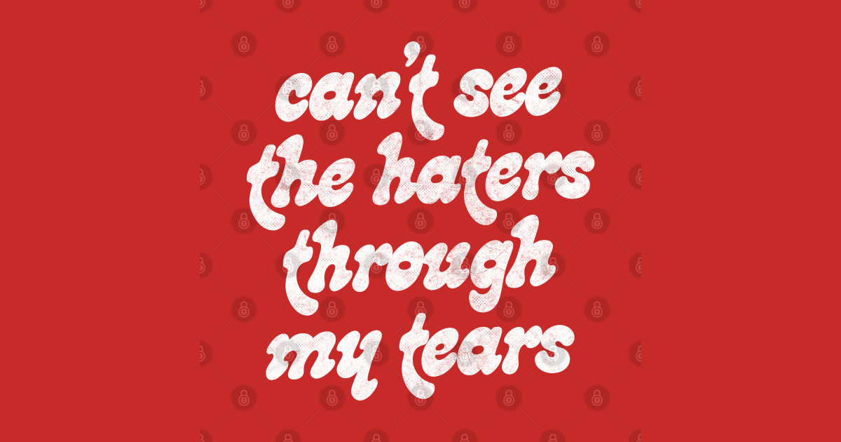 Can't See The Haters Through My Tears - Haters - T-Shirt | TeePublic