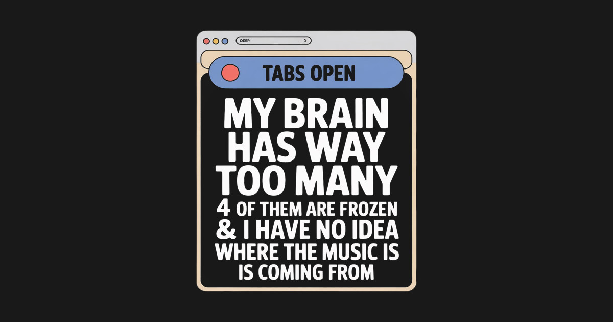 My Brain Has Way Too Many Tabs Open Programming Computer - My Brain Has ...