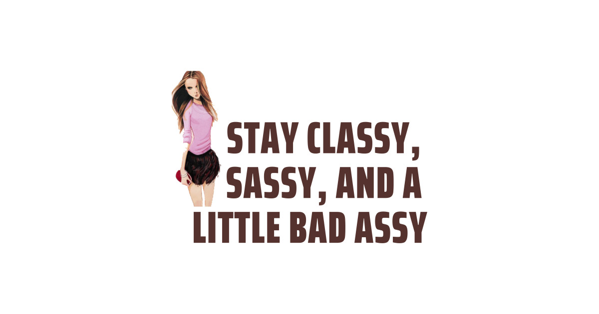 Stay Classy Sassy And A Little Bad Assy Classy Sticker Teepublic