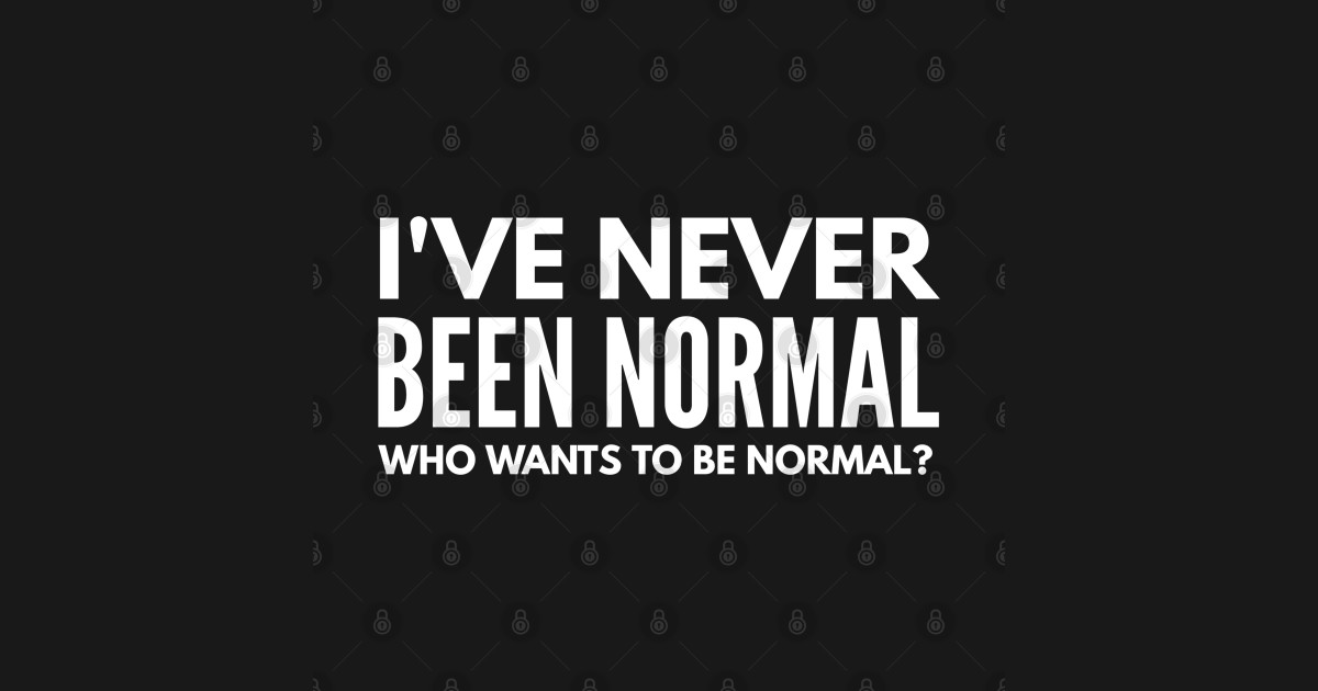 I've Never Been Normal Who Wants To Be Normal - Funny Sayings - Funny ...