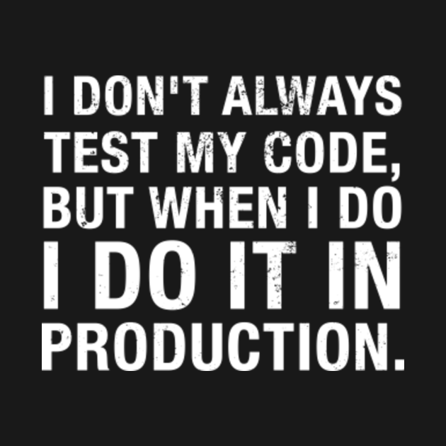 Funny Programmer I Don't Always Test My code, But When I Do I Do it in ...