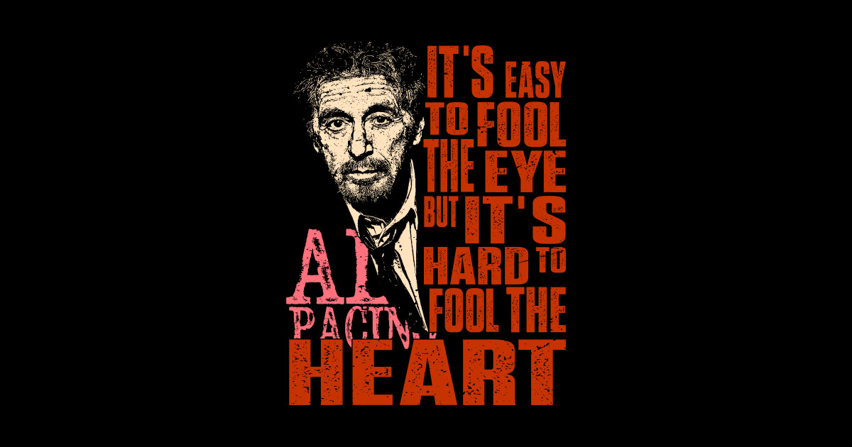It's easy to fool the eye but it's hard to fool the heart - Al Pacino ...