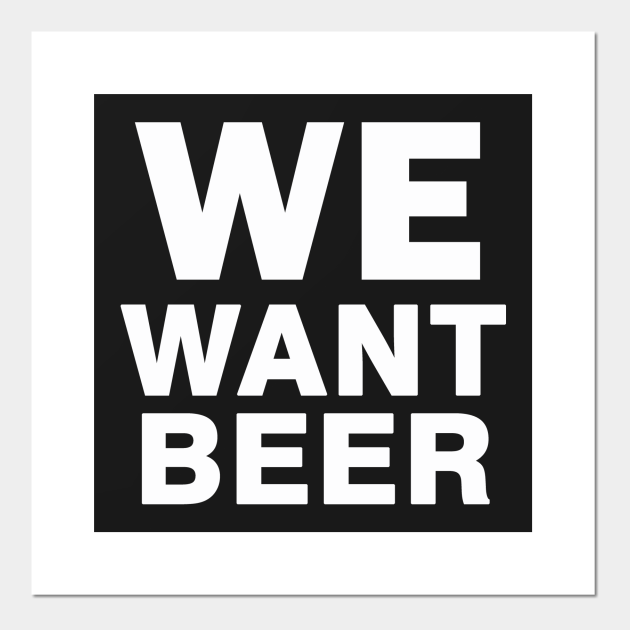 We Want Beer - Alchohol - Posters and Art Prints | TeePublic