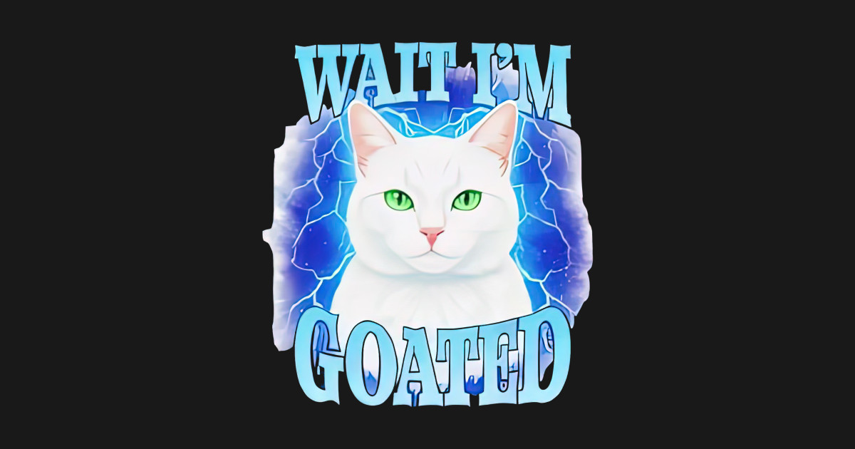 Wait I’m Goated Silly Cat Meme Humor Silly Cat Saying - Cat Meme - T ...