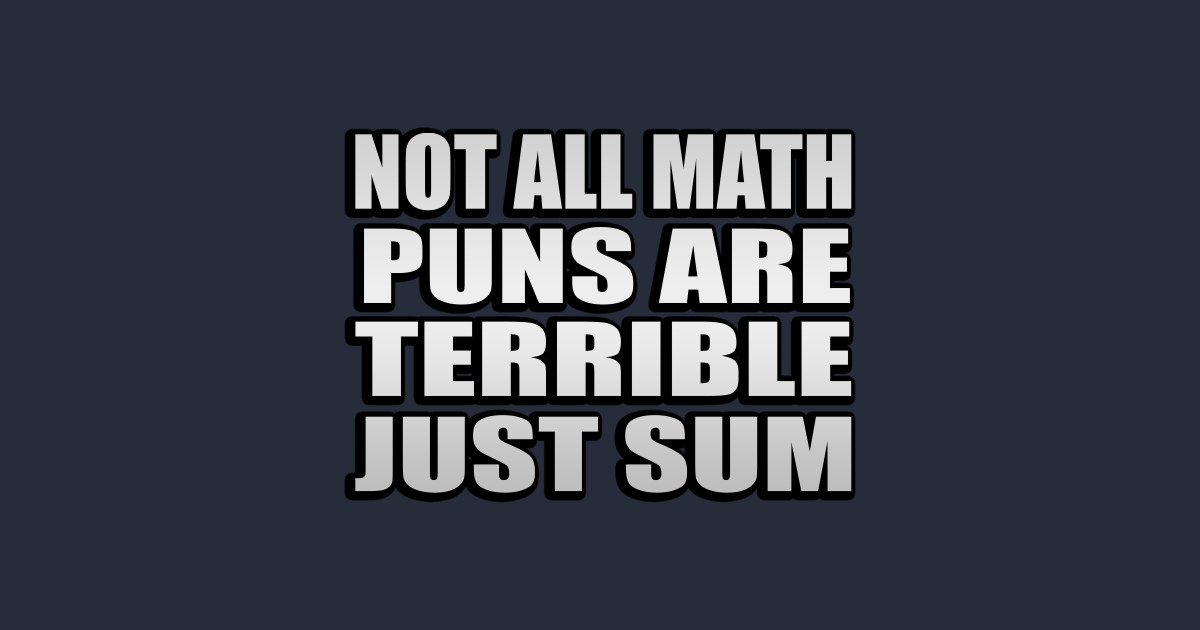 Not All Math Puns Are Terrible Just Sum Funny Math Pun - Not All Math Puns Are Terrible Just Sum ...