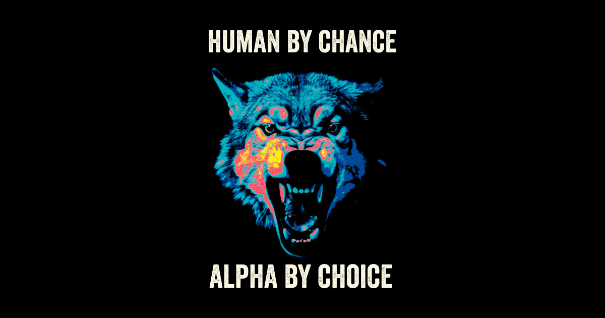 Human By Chance Alpha By Choice Funny Alpha Wolf Meme - Human By Chance ...