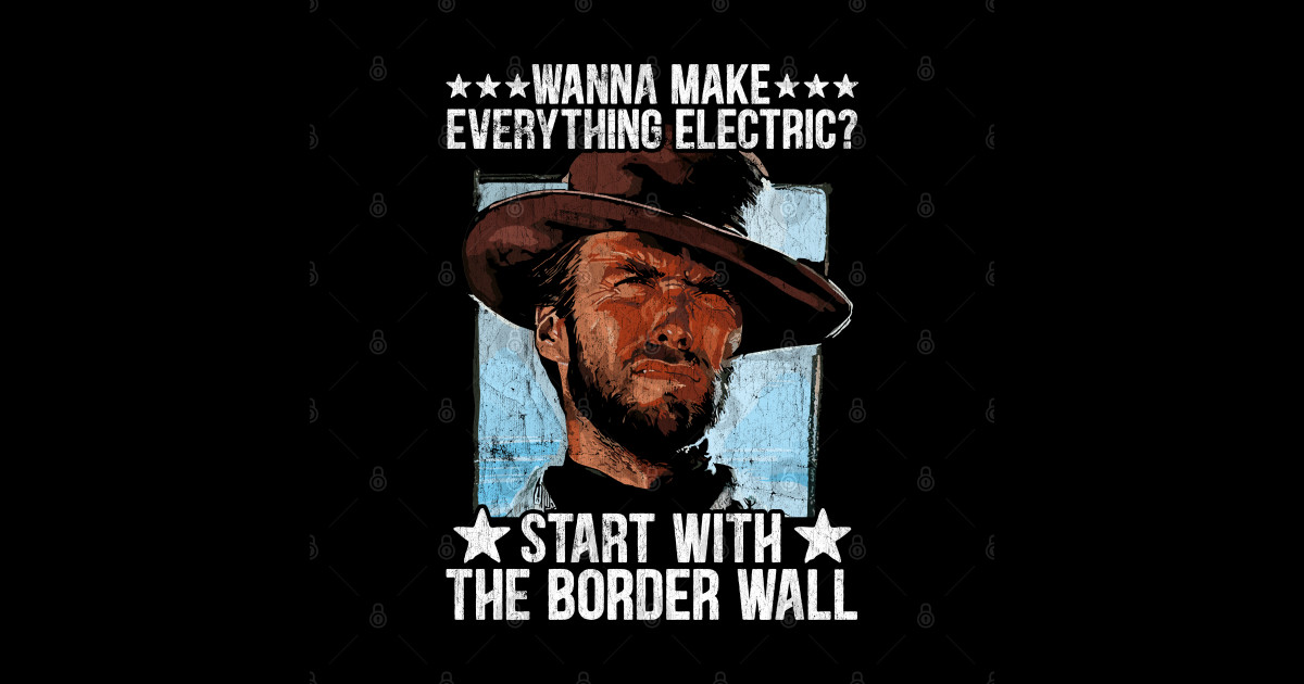 Wanna Make Everything Electric Start With The Border Wall - Start With ...