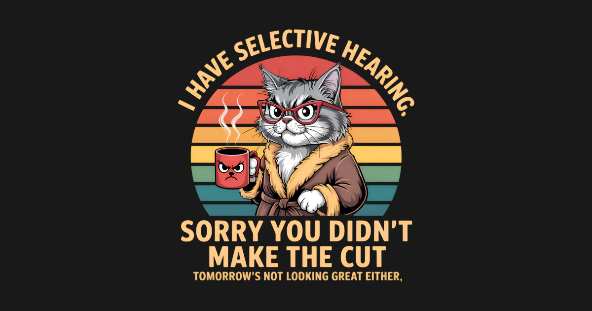 Cat Have Selective Hearing You Didnt Make Cut Funny - Cut Funny - T ...