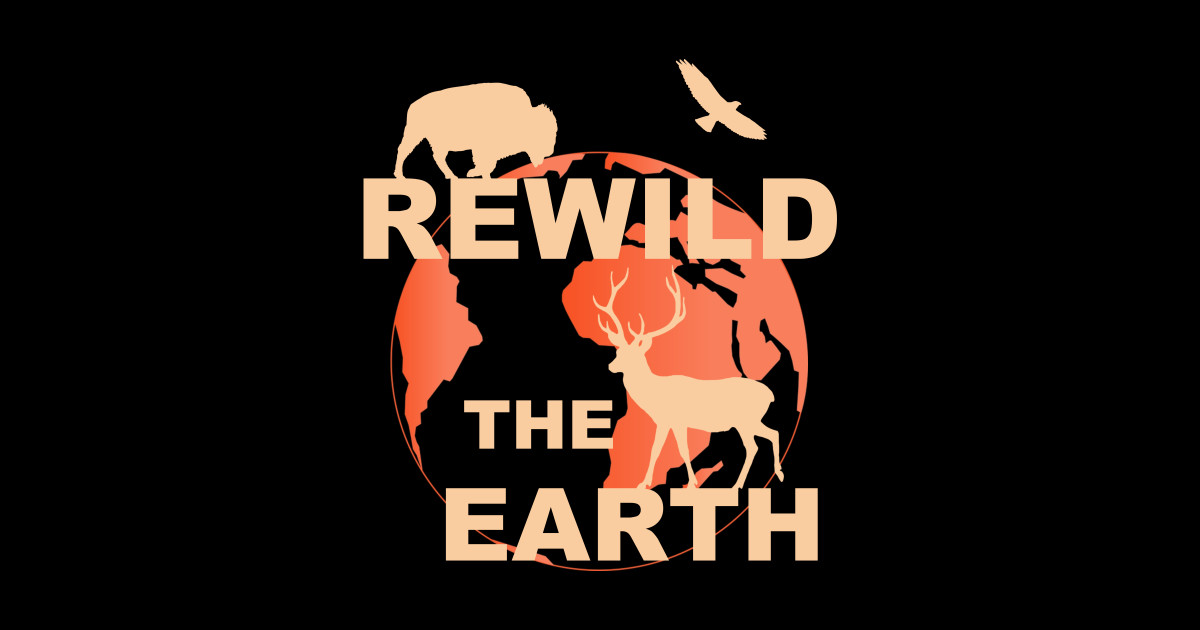 rewilding rewild the earth - Rewilding - Posters and Art Prints | TeePublic