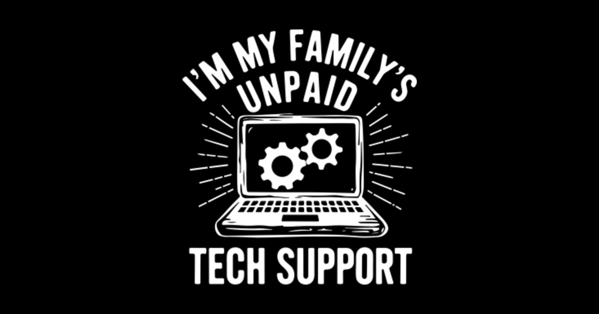 I'm My Family's Unpaid Tech Support IT Technical Assistance - Tech ...
