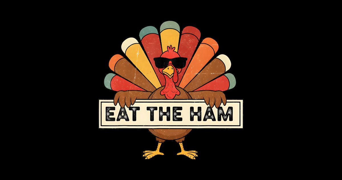 Eat The Ham Save A Turkey Thanksgiving Turkey Day - Funny Thanksgiving ...