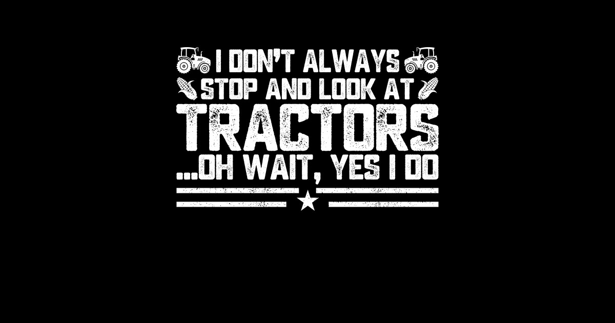 I Don't Always Stop and Look At Tractors Vintage Old Tractor - I Dont ...