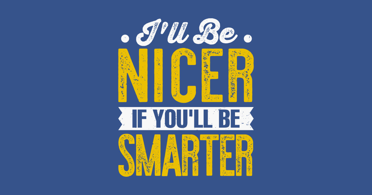 ill be nicer if youll be smarter - Ill Be Nicer If Youll Be Smarter - T ... ill be nicer if youll be smarter - Ill Be Nicer If Youll Be Smarter - T ...