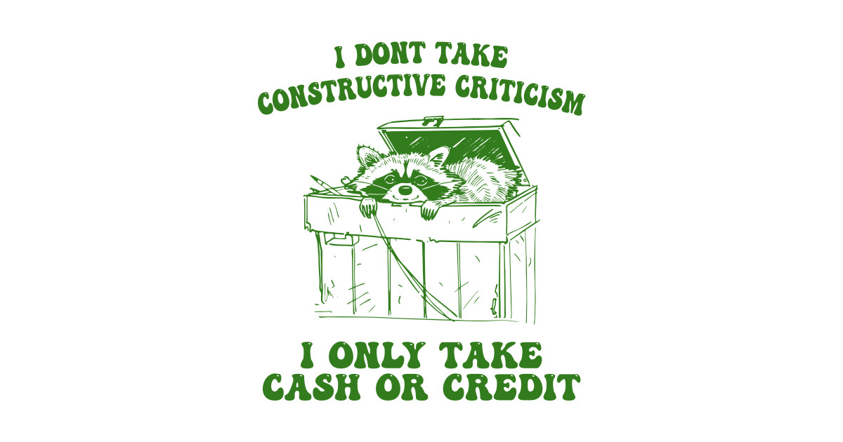 I Dont Take Constructive Criticism I Only Take Cash Or Credit - Raccoon ...