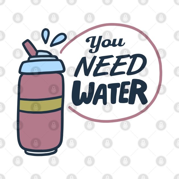 You Need Water - Water - T-Shirt | TeePublic