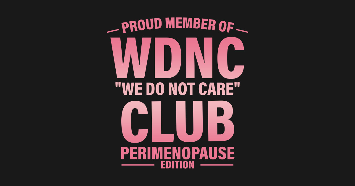 Proud Member Of WDNC Club We Do Not Care Club Perimenopause Edition ...
