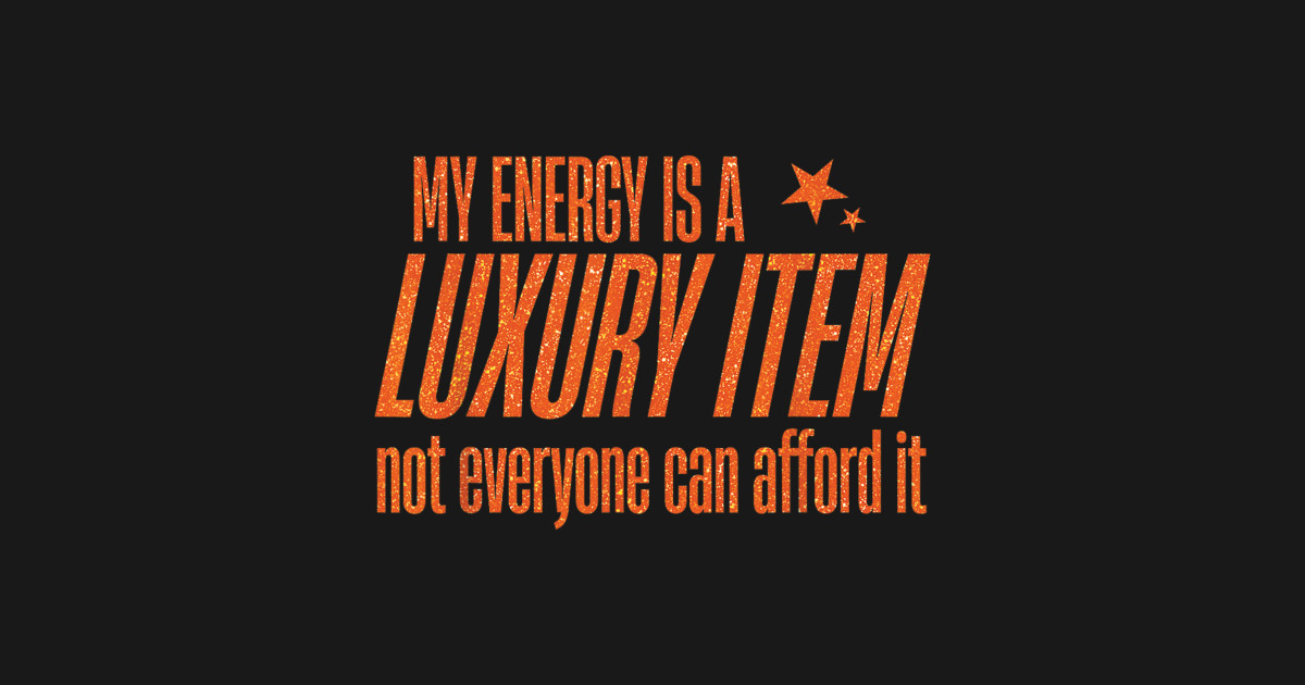 My Energy is A Luxury Item Not Everyone Can Afford It T-Shirt - My ...