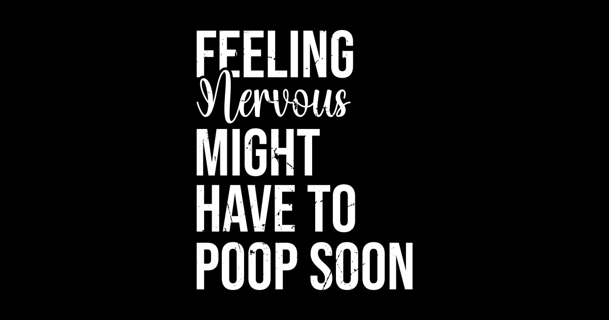 Feeling Nervous Might Have To Poop Soon - Feeling Nervous Might Have To ...