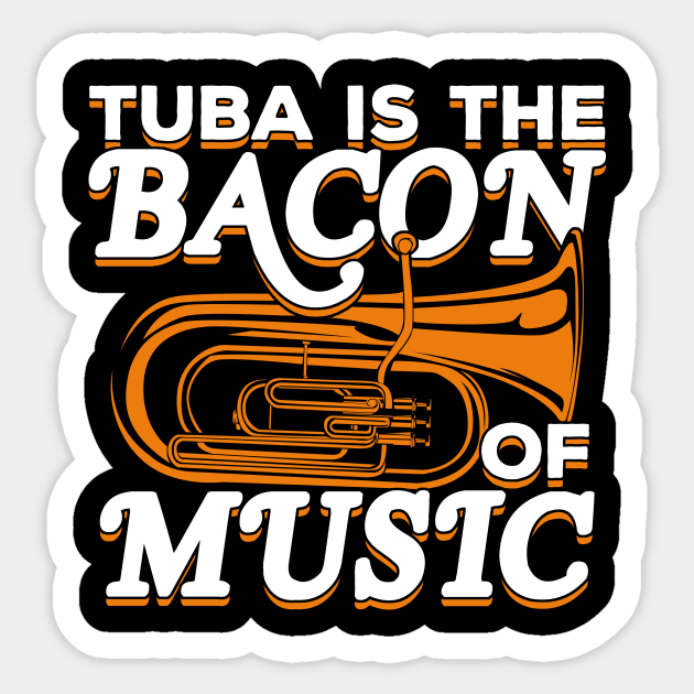 Tuba Is The Bacon Of Music - Tuba - Sticker | TeePublic