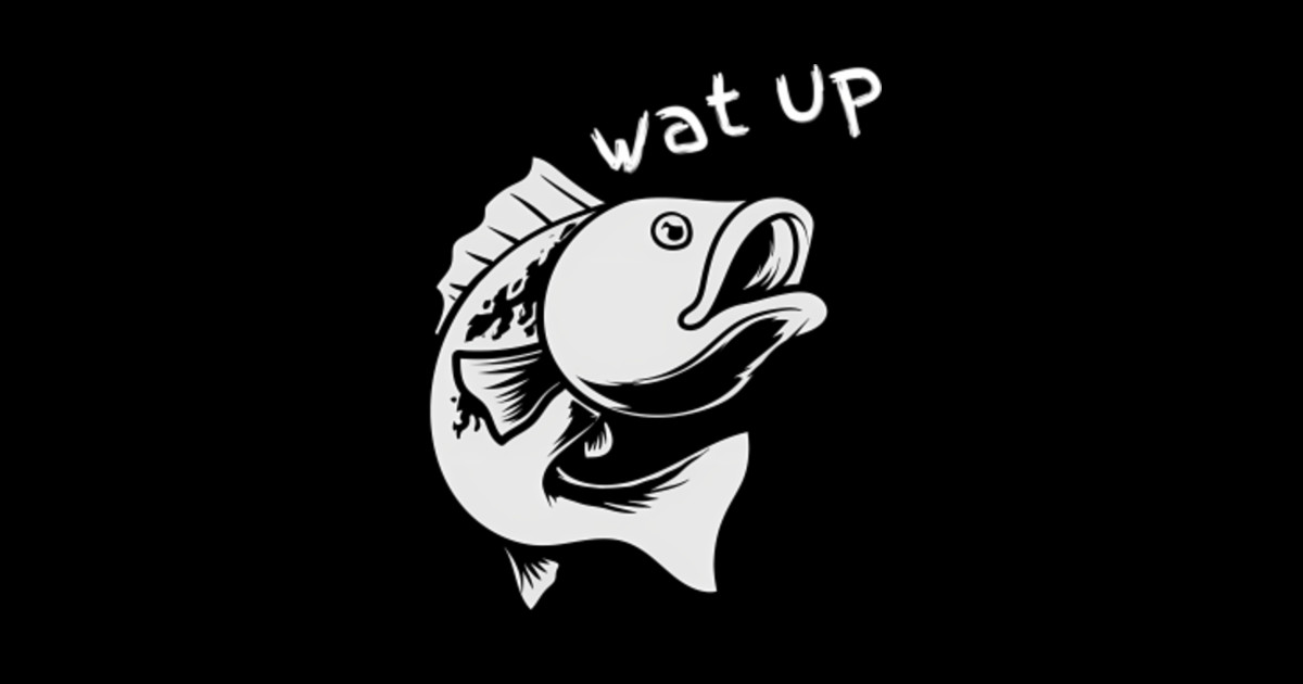 Fish Wat Up Fishing - Cool Fish - Posters and Art Prints | TeePublic