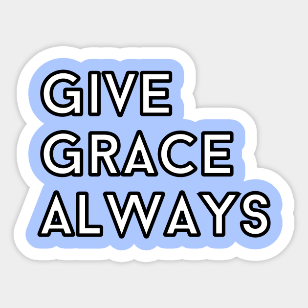 Give Grace Always - Grace Of God - Sticker | TeePublic