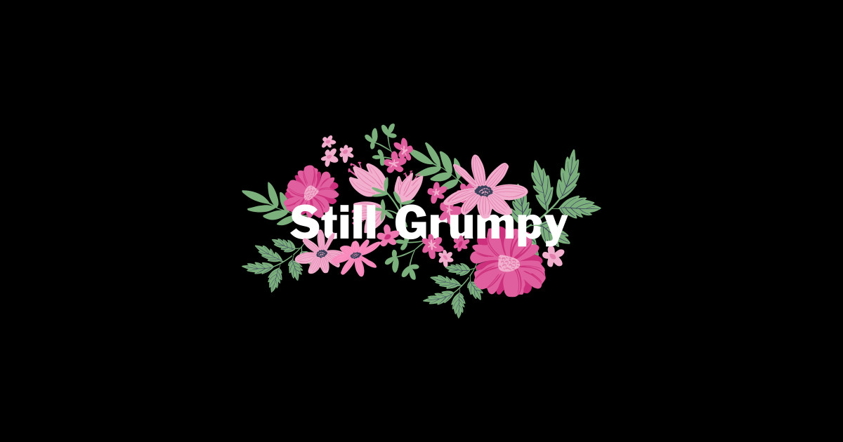 Still Grumpy text with flowers - Funny Quarantine Quotes - Sticker ...